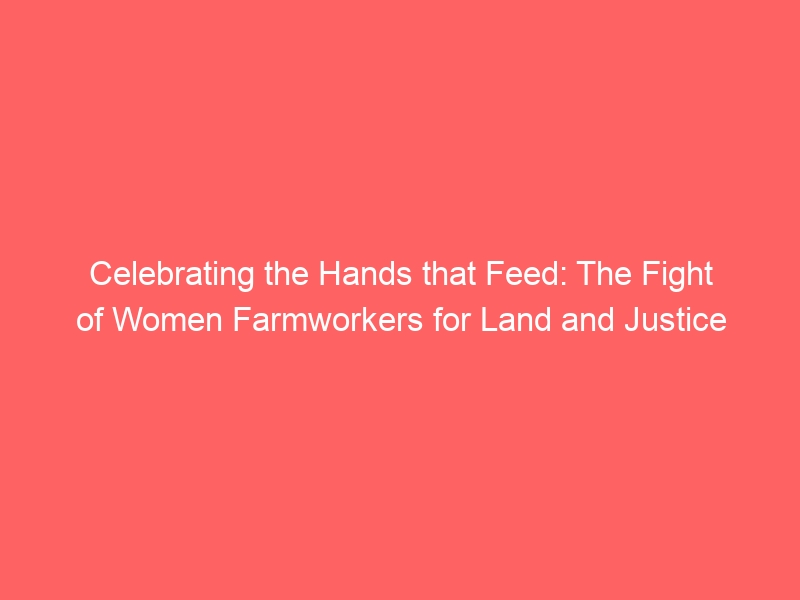 Celebrating the Hands that Feed: The Fight of Women Farmworkers for ...